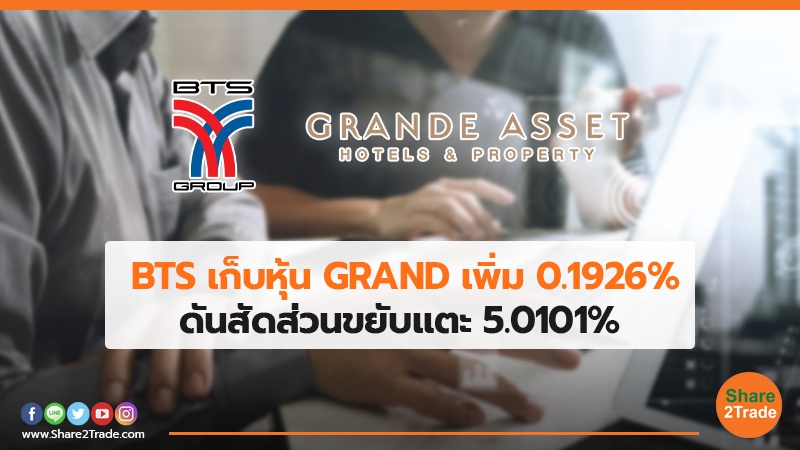 BTS เก็บหุ้น GRAND เพิ่ม 0.1926% ดันสัดส่วนขยับแตะ 5.0101% | Share2Trade